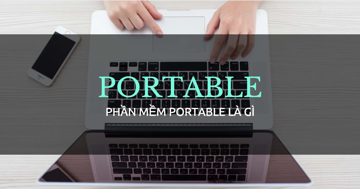 Phần mềm Portable là gì? Những điều bạn cần biết về Portable - Tiện Ích IT